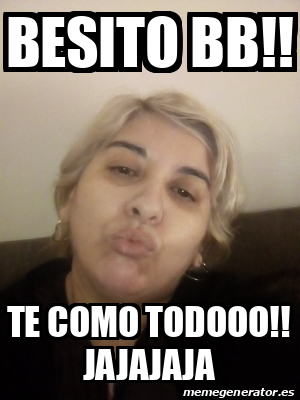 Meme Personalizado - Besito bb!! Te como todooo!! Jajajaja - 31978244