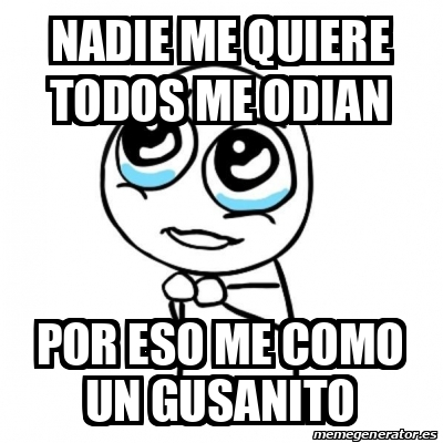 Meme Por favor - Nadie me quiere todos me odian Por eso me como un ...
