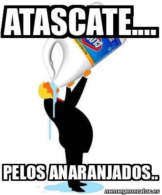 Meme Personalizado - Atascate.... Pelos anaranjados.. - 31978727