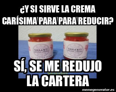 Meme Personalizado - ¿Y si sirve la crema carísima para para reducir ...