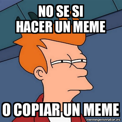 Meme Futurama Fry - NO SE SI HACER UN MEME O COPIAR UN MEME - 31979608