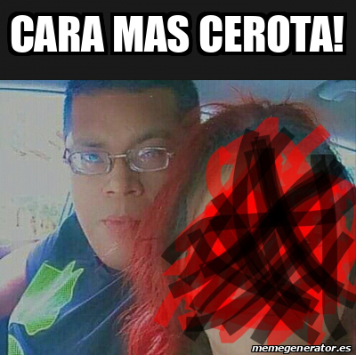 Meme Personalizado - Cara mas Cerota! - 31980214