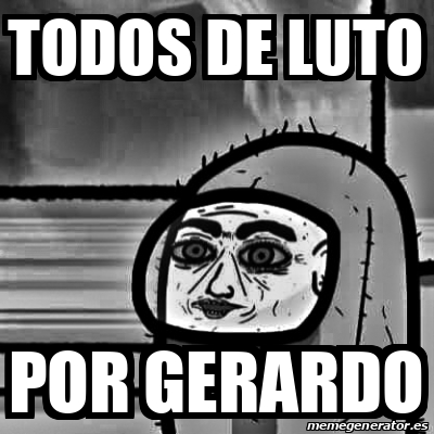 Meme Personalizado - Todos de luto por Gerardo - 31980411