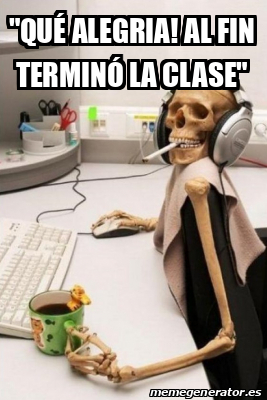 Meme Personalizado - "QUÉ ALEGRIA! AL FIN TERMINÓ LA CLASE" - 31980959