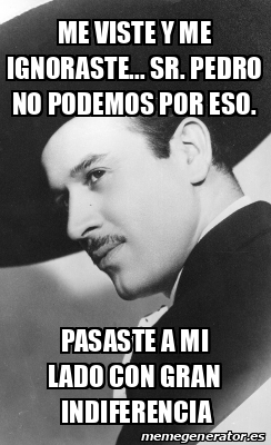 Meme Personalizado - ME VISTE Y ME IGNORASTE... SR. PEDRO NO PODEMOS ...