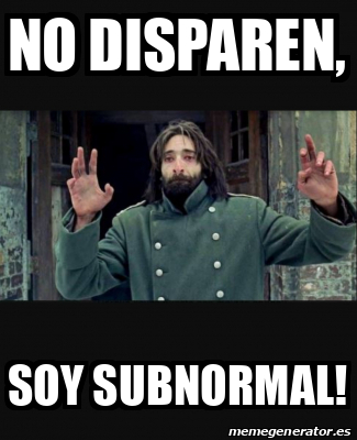 Meme Personalizado - No disparen, Soy subnormal! - 31981765