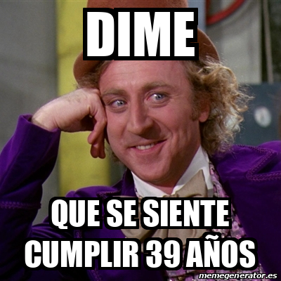 Meme Willy Wonka - Dime Que se siente cumplir 39 años - 31983027