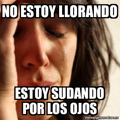 Meme Problems - no estoy llorando estoy sudando por los ojos - 31983663