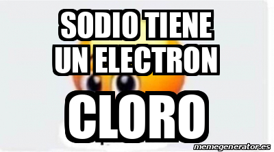 Meme Personalizado - Sodio tiene un electron Cloro - 31984019