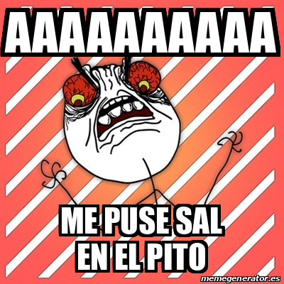 Meme I Hate - aaaaaaaaaa me puse sal en el pito - 31986002