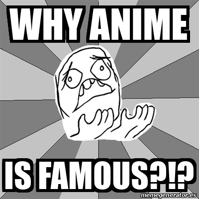 Meme Whyyy - why anime is famous?!? - 31989403