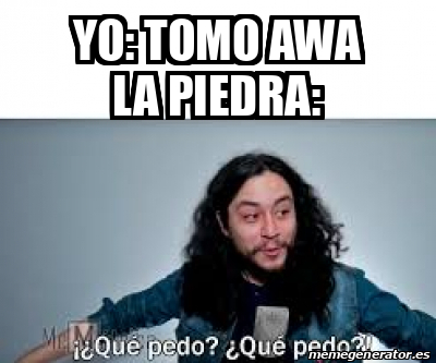 Meme Personalizado - yo: Tomo awa la piedra: - 31989962