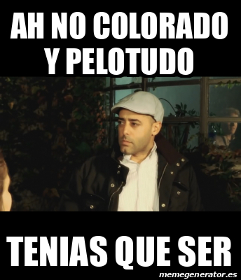 Meme Personalizado - Ah no colorado y pelotudo Tenias que ser - 31990560