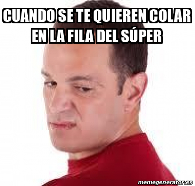 Meme Personalizado - Cuando se te quieren colar en la fila del súper ...