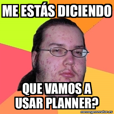 Meme Friki - ME ESTÁS DICIENDO QUE VAMOS A USAR PLANNER? - 31991535