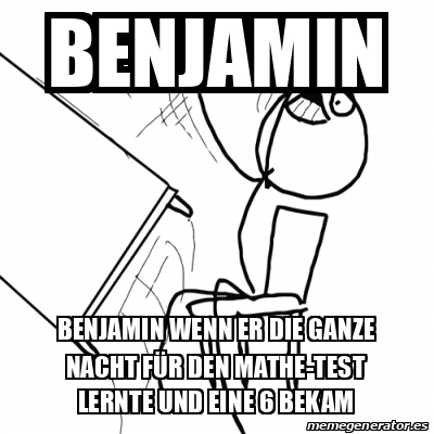 Meme Desk Flip Rage Guy - Benjamin Benjamin wenn er die ganze Nacht für ...