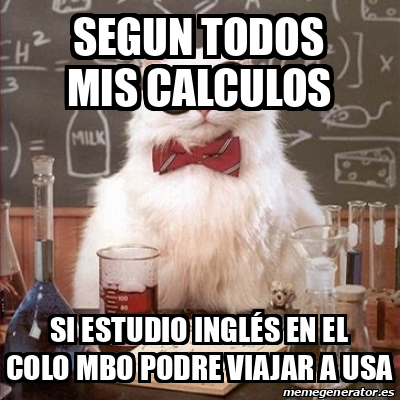 Meme Chemistry Cat - segun todos mis calculos si estudio inglés en el ...