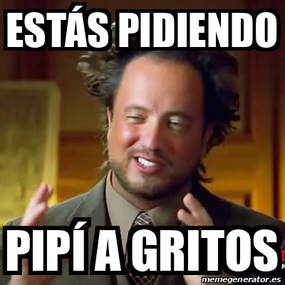 Meme Ancient Aliens - ESTÁS PIDIENDO Pipí a gritos - 31992902