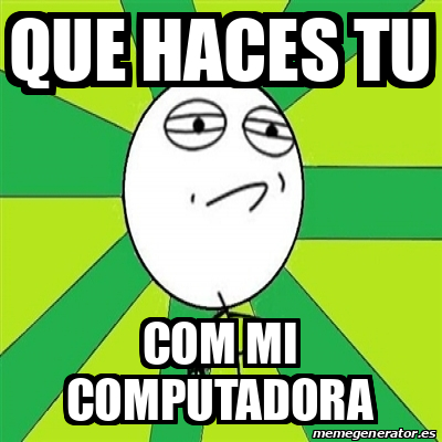 Meme Challenge Accepted - Que haces tu com mi computadora - 31993184