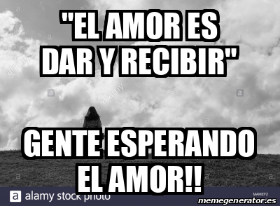Meme Personalizado - "EL AMOR ES DAR Y RECIBIR" GENTE ESPERANDO EL AMOR ...