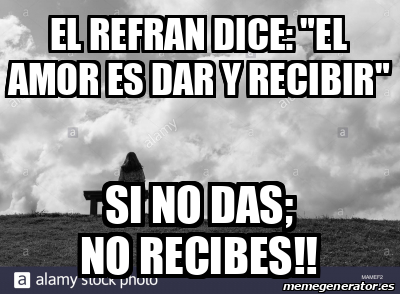 Meme Personalizado - EL REFRAN DICE: "EL AMOR ES DAR Y RECIBIR" SI NO ...