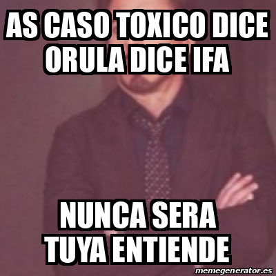 Meme Personalizado - As Caso Toxico Dice Orula Dice Ifa Nunca sera tuya ...