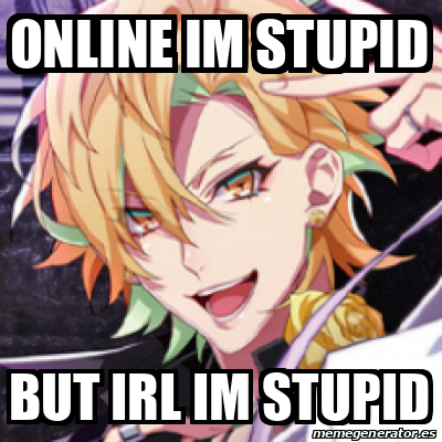 Meme Personalizado - online im stupid but irl im stupid - 31994038