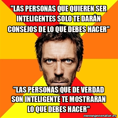 Meme House - "las personas que quieren ser inteligentes solo te DARÁN ...