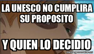 Meme Personalizado - La unesco no cumpliRa su proposito Y quien lo ...