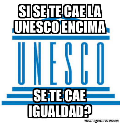Meme Personalizado - Si se te cae la unesco encima Se te cae igualdad ...