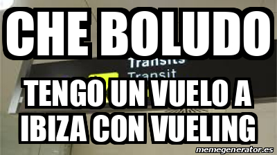 Meme Personalizado - Che boludo Tengo un vuelo a Ibiza con Vueling ...