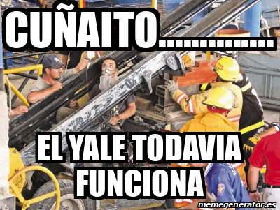 Meme Personalizado - CUÑAitO.............. el yale todavia funciona ...