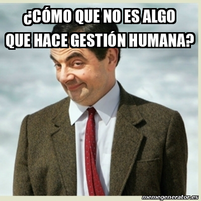 Meme Mr Bean - ¿CÓMO QUE NO ES ALGO QUE HACE GESTIÓN HUMANA? - 31997090