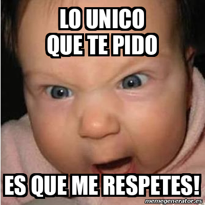 Meme Bebe furioso - LO UNICO QUE TE PIDO ES QUE ME RESPETES! - 31997544