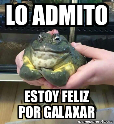 Meme Personalizado - Lo admito Estoy feliz por galaxar - 31997664