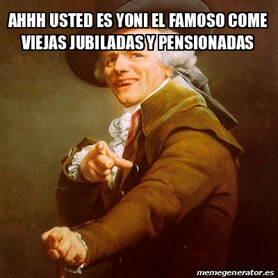 Meme Joseph Ducreux - Ahhh usted es Yoni el famoso come Viejas ...