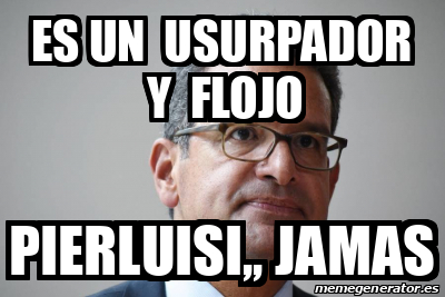 Meme Personalizado - es un usurpador y flojo pierluisi,, jamas - 31998063