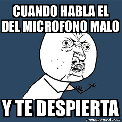 Meme Y U No - CUANDO HABLA EL DEL MICROFONO MALO Y TE DESPIERTA - 31998231