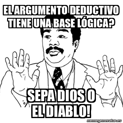 Meme Ay Si - El argumento deductivo tiene una base lógica? Sepa dios o ...