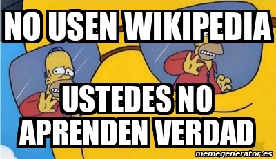 Meme Personalizado - no usen wikipedia ustedes no aprenden verdad ...