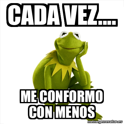 Meme Kermit the frog - Cada vez.... Me conformo con menos - 31999632
