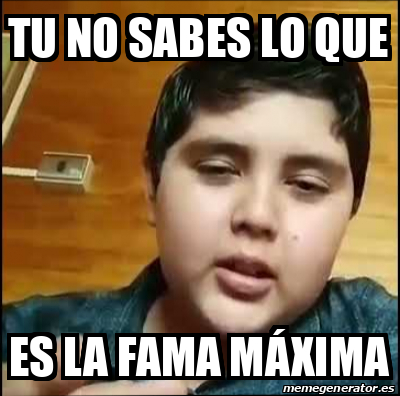 Meme Personalizado - TU NO SABES LO QUE ES LA FAMA MÁXIMA - 31999781