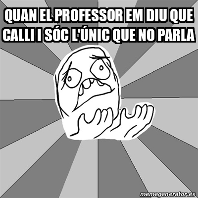 Meme Whyyy - quan el professor em diu que calli i sóc l'únic que no ...