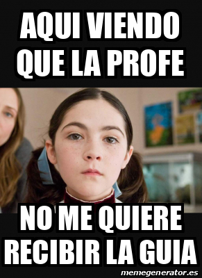 Meme Personalizado - Aqui viendo que la profe No me quiere recibir la ...