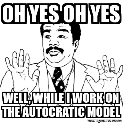 Meme Ay Si - oh yes oh yes Well, while I work on the autocratic model ...