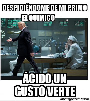 Meme Personalizado - DESPIDIÉNDOME de mi primo el quimico . ÁCIDO un ...