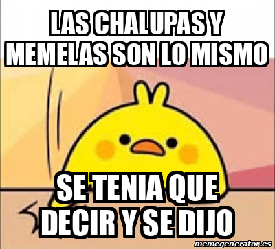 Meme Personalizado - las chalupas y memelas son lo mismo se tenia que ...