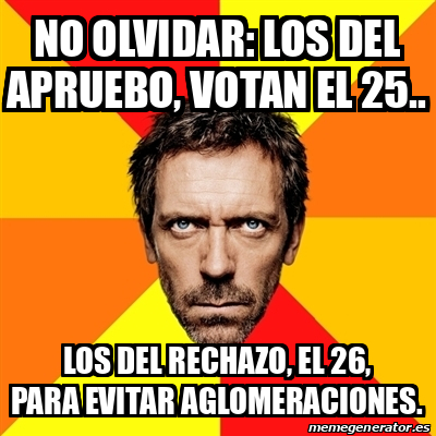 Meme House - No olvidar: Los del APRUEBO, votan el 25.. Los del RECHAZO ...