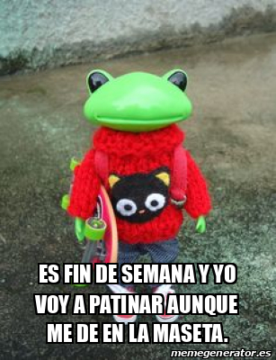 Meme Personalizado - Es fin de semana y yo voy a patinar aunque me de ...