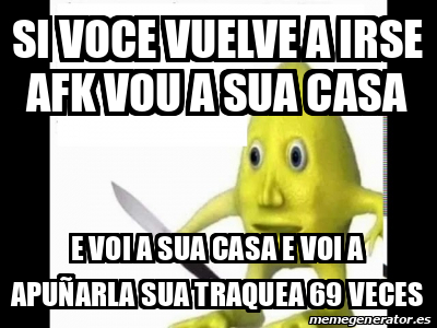 Meme Personalizado - si voce vuelve a irse afk vou a sua casa e voi a ...